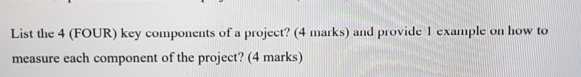 Solved List the 4 (FOUR) key components of a project? (4 | Chegg.com