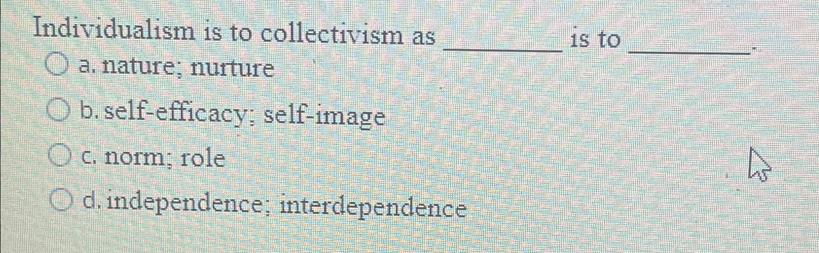 Solved Individualism is to collectivism as is toa. ﻿nature; | Chegg.com