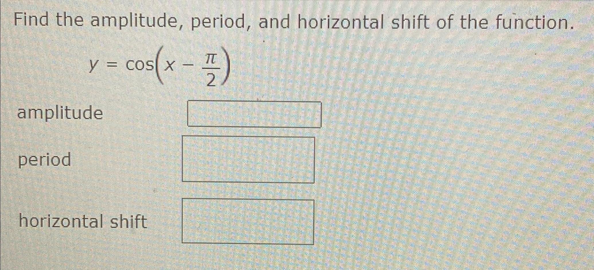 Solved Find the amplitude, period, and horizontal shift of | Chegg.com