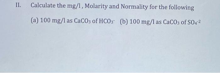 Solved II. Calculate the mg/1, Molarity and Normality for | Chegg.com