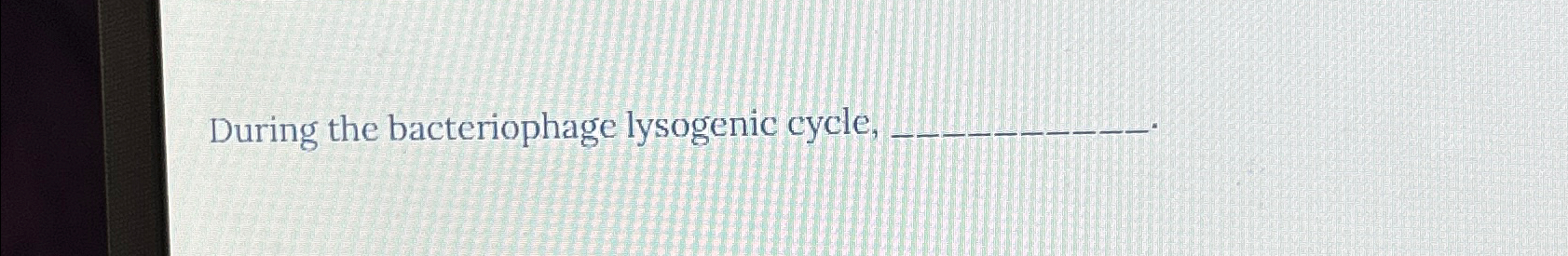 Solved During the bacteriophage lysogenic cycle | Chegg.com