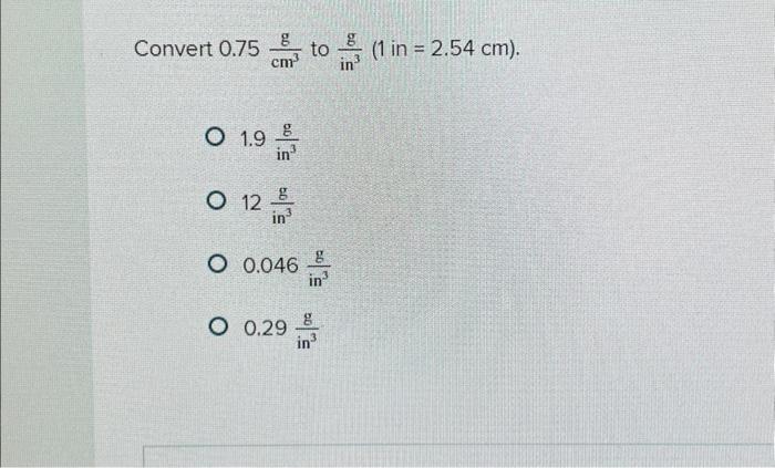 Solved Convert 0.75 to cm³ O 1.9 B O 12 in³ O 0,046 g O 0.29 | Chegg.com