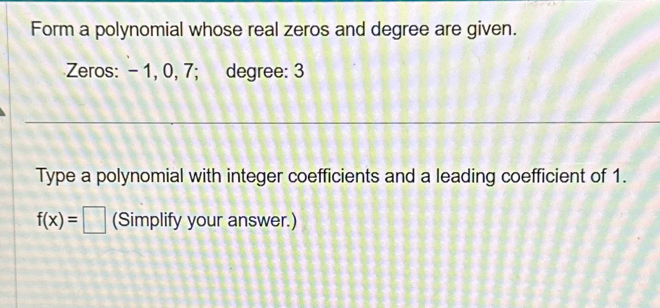 Solved Form a polynomial whose real zeros and degree are | Chegg.com