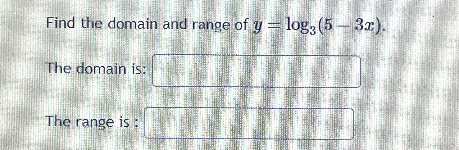 Solved Find the domain and range of y=log3(5-3x).The domain | Chegg.com