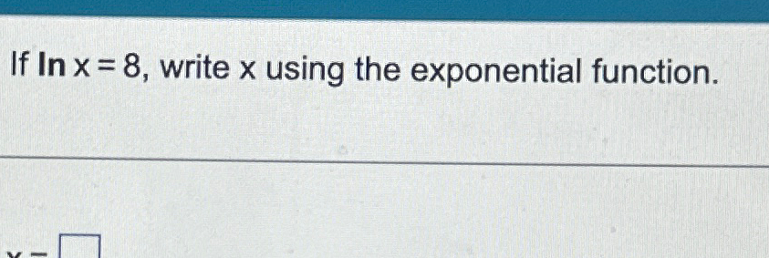 Solved If lnx=8, ﻿write x ﻿using the exponential function. | Chegg.com