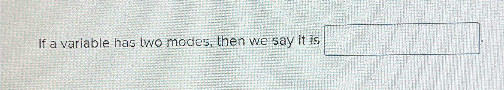 Solved If a variable has two modes, then we say it is | Chegg.com