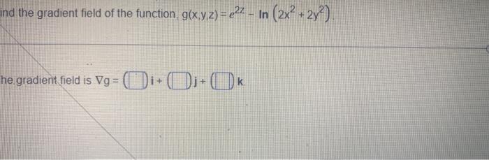 Solved d of the function, g(x,y,z)=e2z−ln(2x2+2y2) ∇g=(i+j+k | Chegg.com