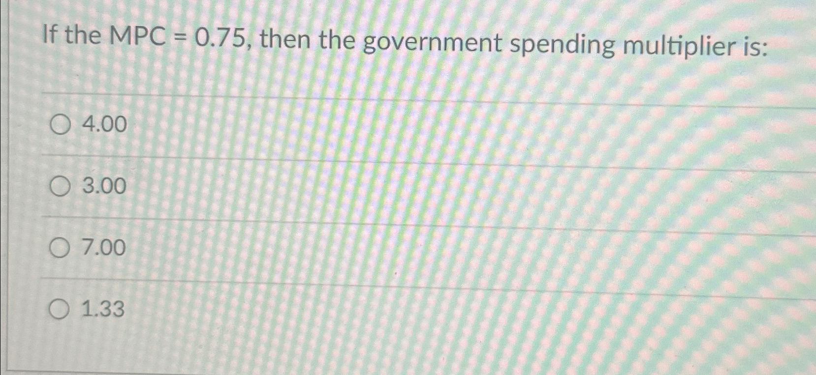 Solved If the MPC =0.75, ﻿then the government spending | Chegg.com