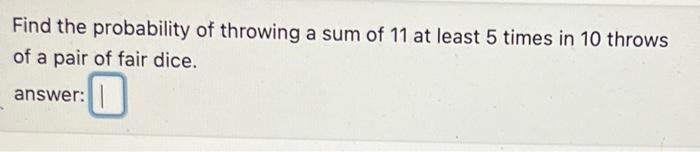 Solved Find the probability of throwing a sum of 11 at least | Chegg.com