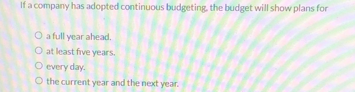 Solved If a company has adopted continuous budgeting, the | Chegg.com