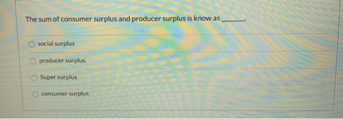 Solved The sum of consumer surplus and producer surplus is | Chegg.com