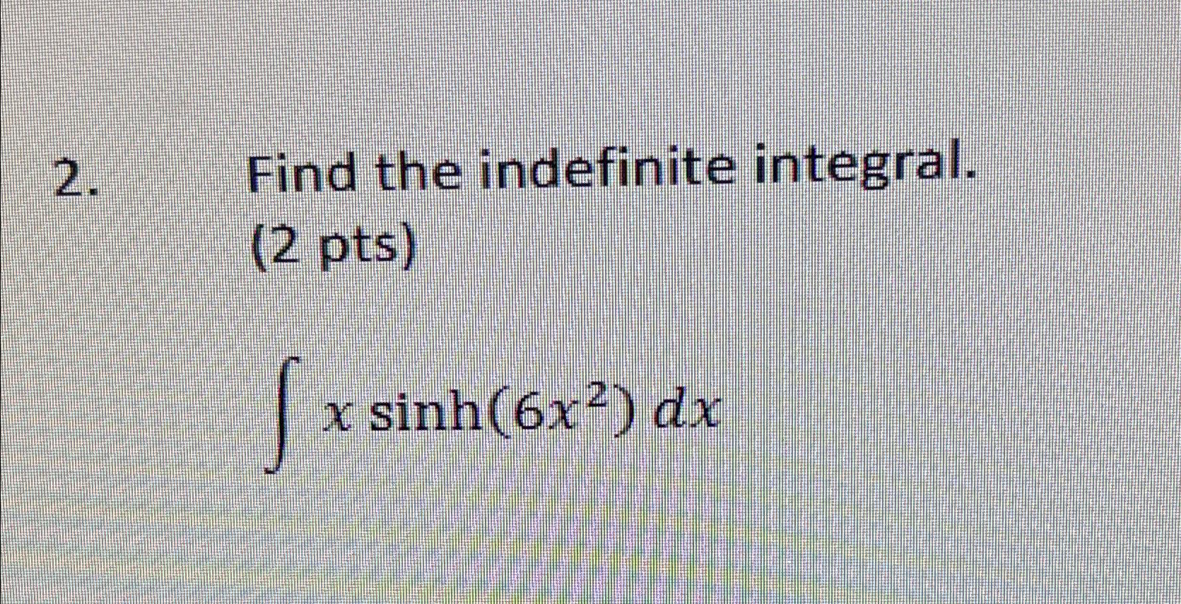 Solved Find the indefinite integral.(2 ﻿pts)∫﻿﻿xsinh(6x2)dx | Chegg.com