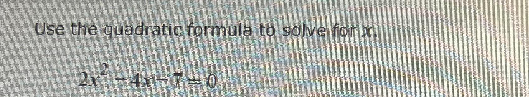 Solved Use the quadratic formula to solve for x.2x2-4x-7=0 | Chegg.com