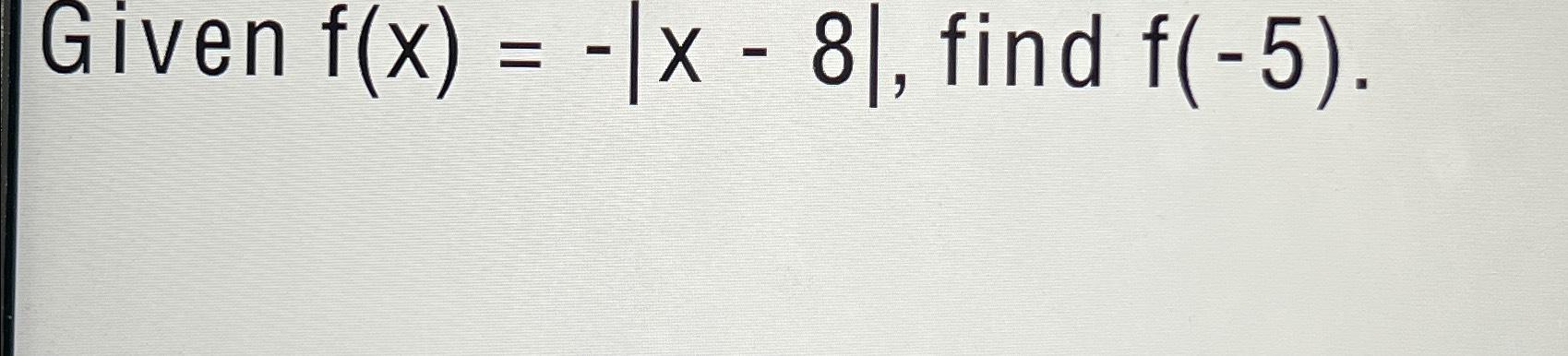 Solved Given f(x)=-|x-8|, ﻿find f(-5) | Chegg.com
