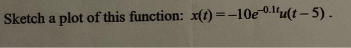 Solved Sketch a plot of this function: x(t)=−10e−0.1tu(t−5) | Chegg.com
