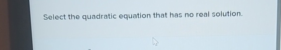 Solved Select the quadratic equation that has no real | Chegg.com
