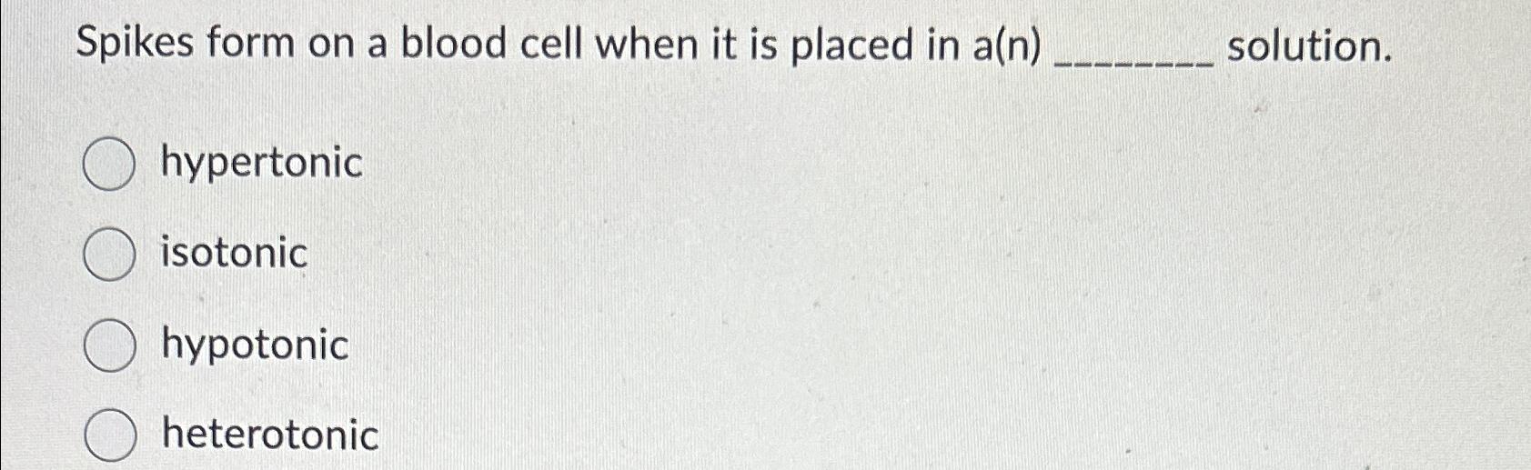 Solved Spikes form on a blood cell when it is placed in a(n) | Chegg.com