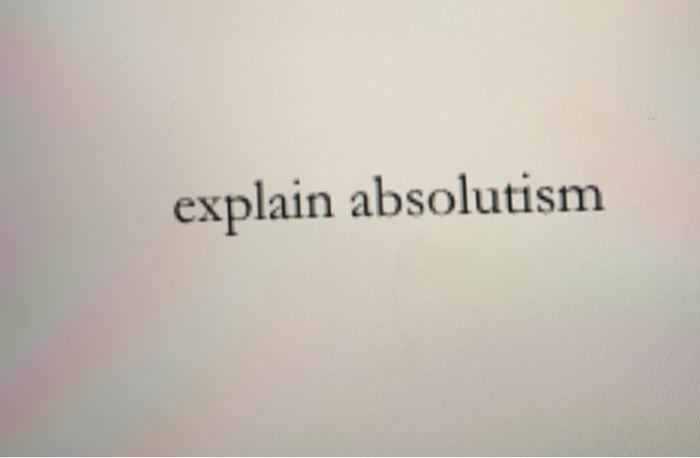 Solved explain absolutism | Chegg.com