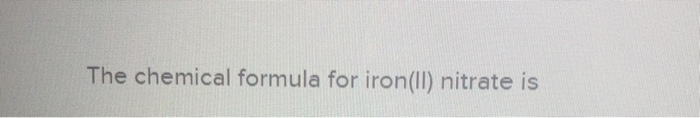 Solved The chemical formula for iron(II) nitrate is | Chegg.com