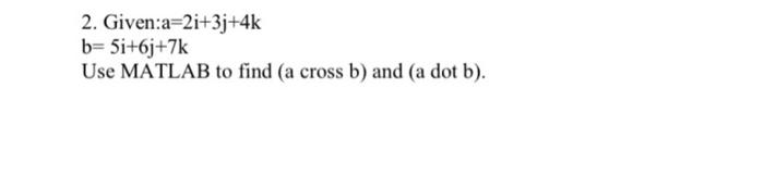 Solved 2. Given: a=2i+3j+4k b=5i+6j+7k Use MATLAB to find (a | Chegg.com