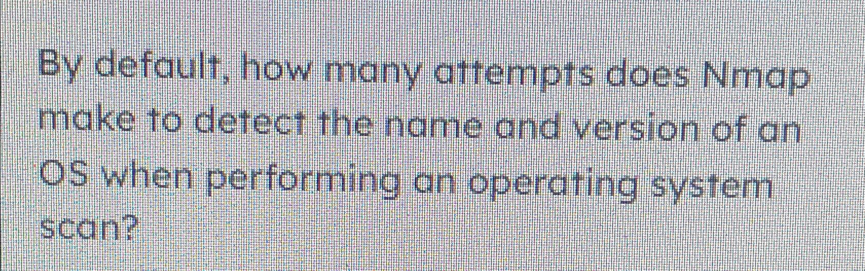 Solved By default, how many attempts does Nmap make to | Chegg.com