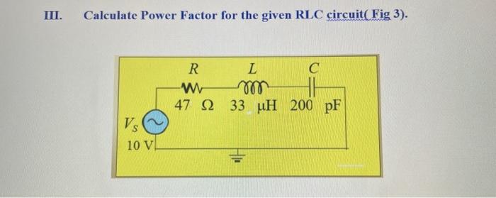 Solved III. Calculate Power Factor for the given RLC | Chegg.com