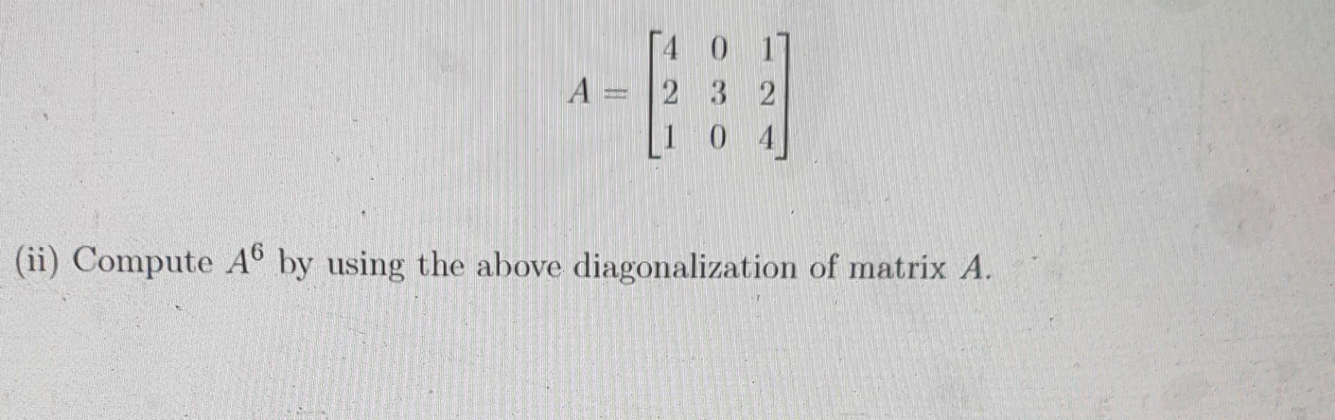 Solved 40 A = 2 3 2 104 (ii) Compute A6 by using the above | Chegg.com