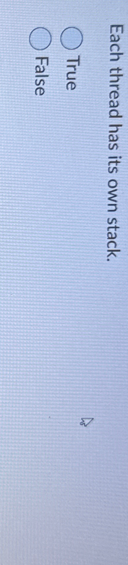 Solved Each thread has its own stack. ﻿True ﻿False | Chegg.com