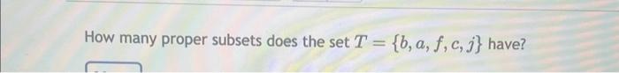 Solved How many proper subsets does the set T={b,a,f,c,j} | Chegg.com