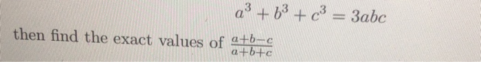 Solved a3 + b3 + c3 = 3abc then find the exact values of | Chegg.com