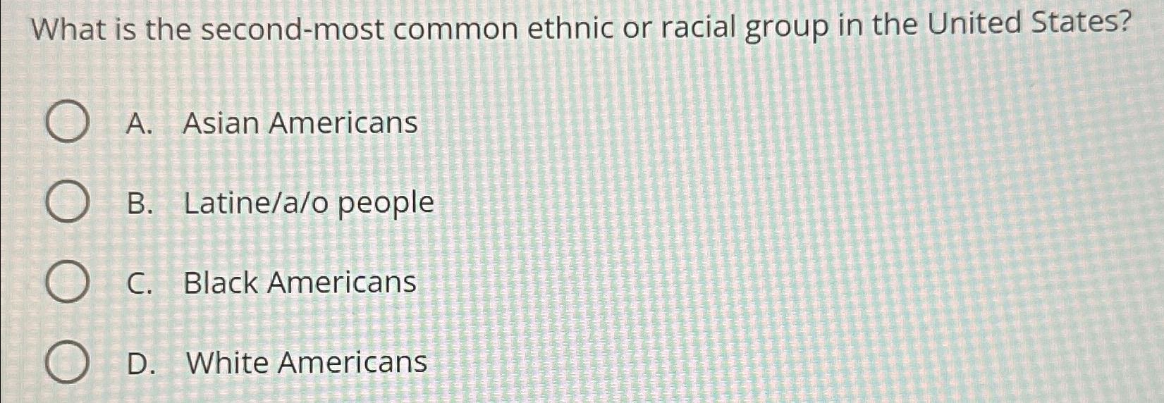 Solved What is the second-most common ethnic or racial group | Chegg.com