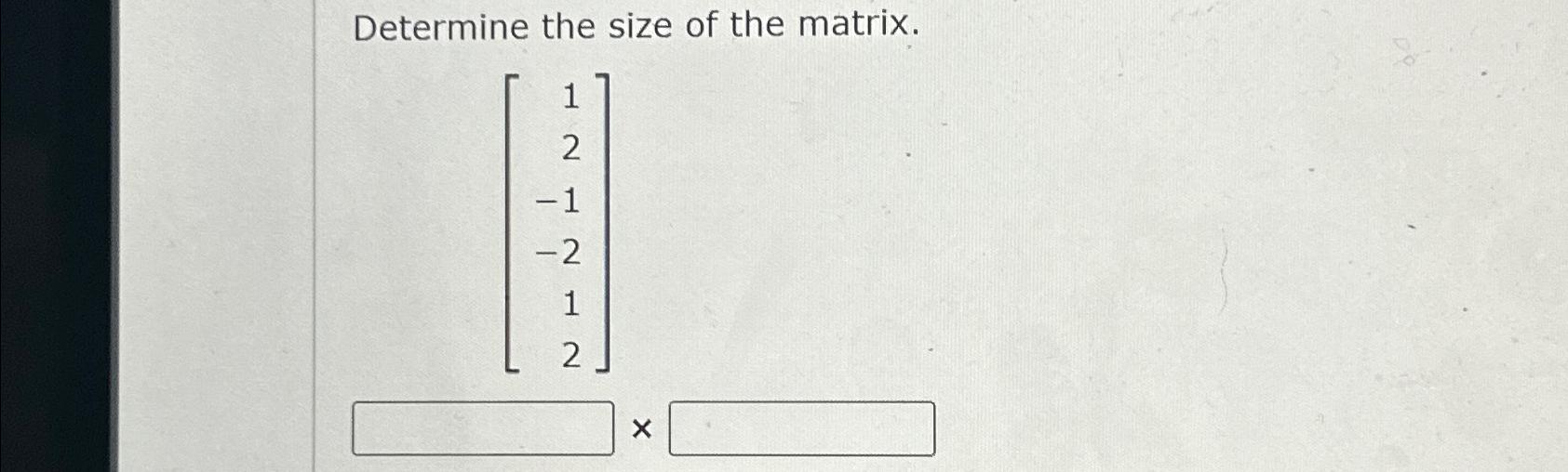 Solved Determine the size of the matrix.[12-1-212] | Chegg.com
