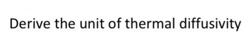 Solved Derive the unit of thermal diffusivity | Chegg.com
