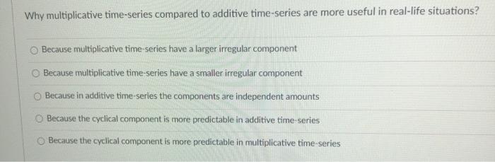 Solved Why multiplicative time-series compared to additive | Chegg.com