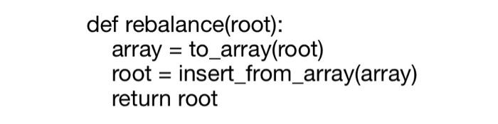 Solved def rebalance(root): array = to_array(root) root = | Chegg.com