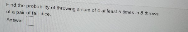 Solved Find the probability of throwing a sum of 4 at least | Chegg.com