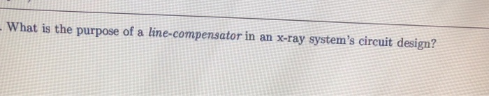 Solved What is the purpose of a line-compensator in an x-ray | Chegg.com