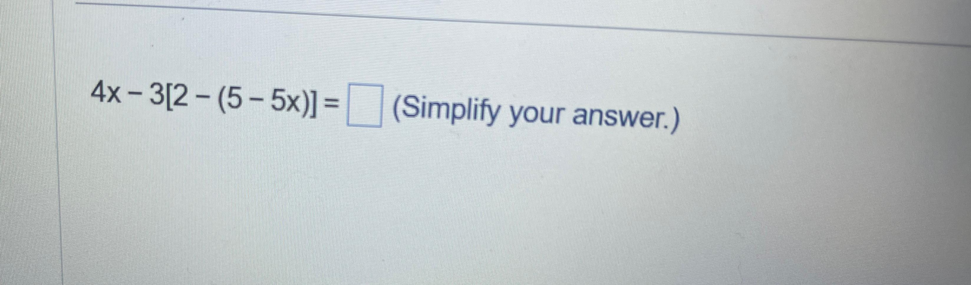 Solved 4x-3[2-(5-5x)]=, (Simplify your answer.) | Chegg.com