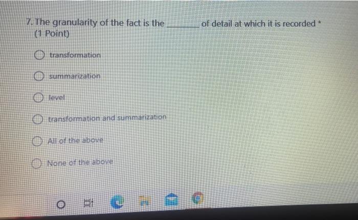 Solved 7. The granularity of the fact is the (1 Point) of | Chegg.com
