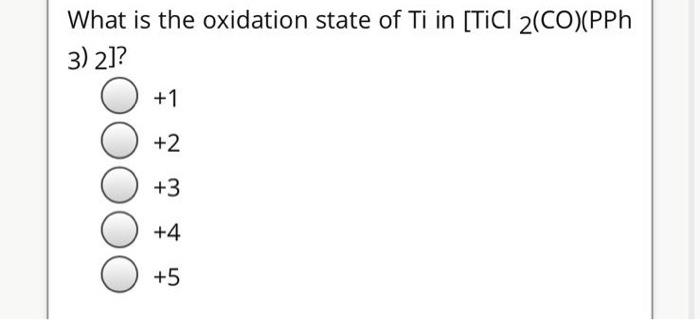 Solved What is the oxidation state of Ti in [TICI 2(CO)(PPh | Chegg.com