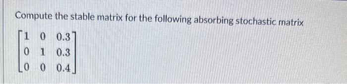 Solved Compute the stable matrix for the following absorbing | Chegg.com