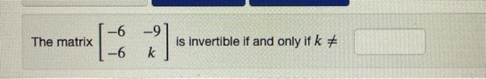 Solved The matrix [−6−6−9k] is invertible if and only if k = | Chegg.com