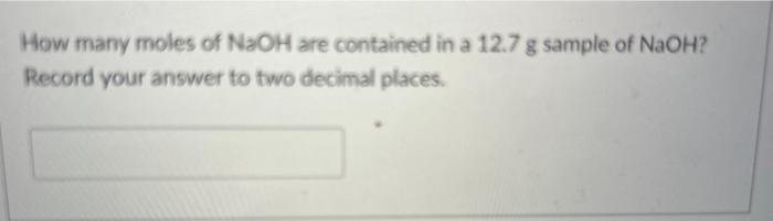 Solved How many moles of NaOH are contained in a 12.7 g | Chegg.com