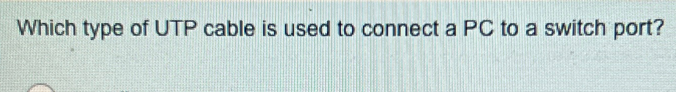 Solved Which type of UTP cable is used to connect a PC to a | Chegg.com