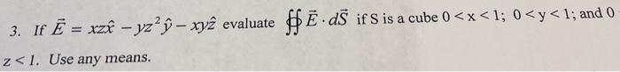 Solved 3. If E=xzx^−yz2y^−xyz^ evaluate ∬E⋅dS if S is a cube | Chegg.com