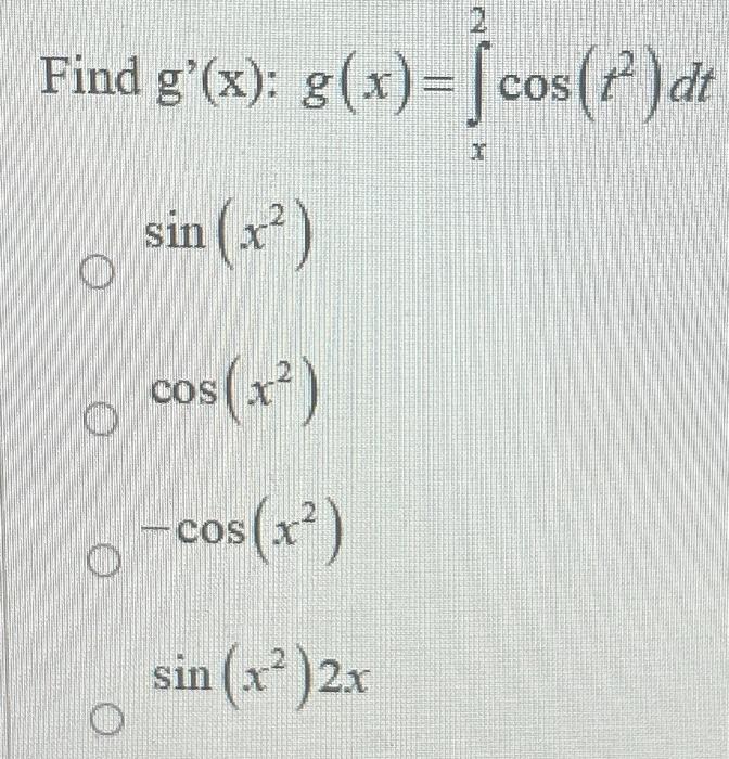 Solved 2 Find g'(x): g(x)= [cos (7) dt O 0 sin (x²) cos(x²) | Chegg.com Solved 2 Find g'(x): g(x)= [cos (7) dt O 0 sin (x²) cos(x²) | Chegg.com