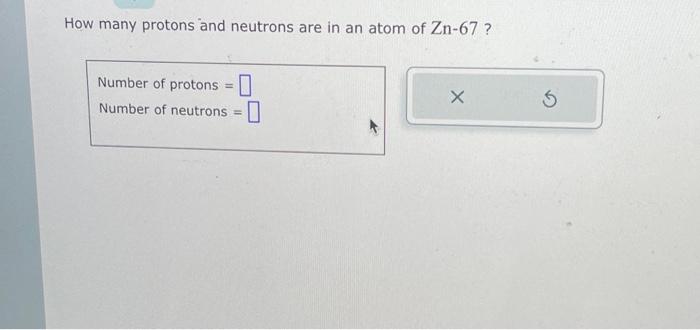 Solved How many protons and neutrons are in an atom of Zn-67 | Chegg.com