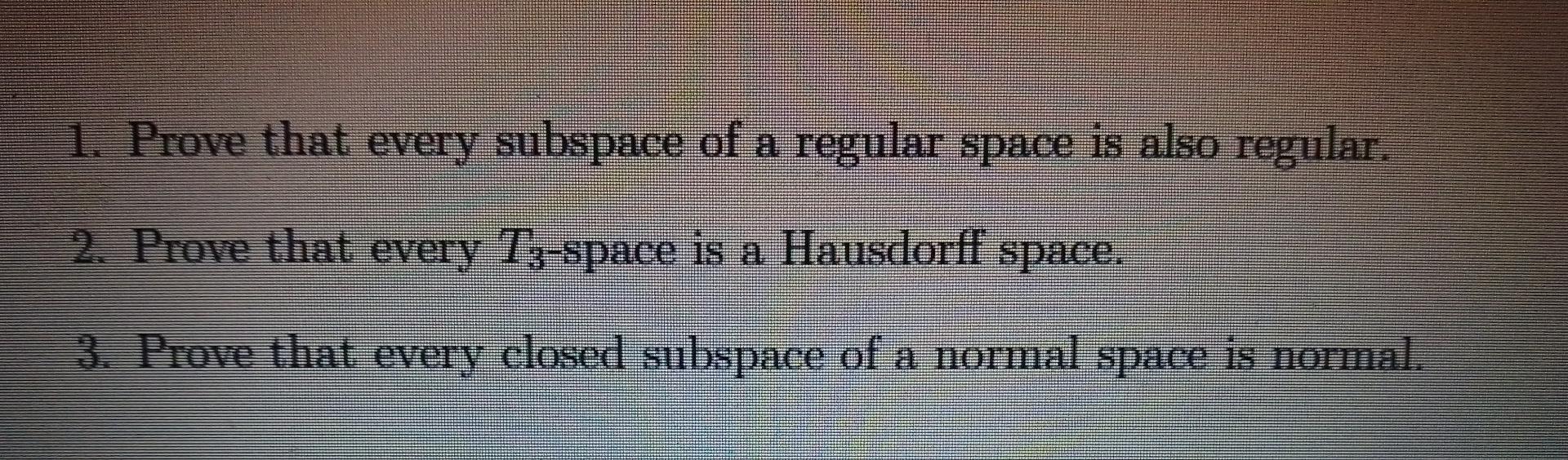 Solved 1. Prove that every subspace of a regular space is | Chegg.com