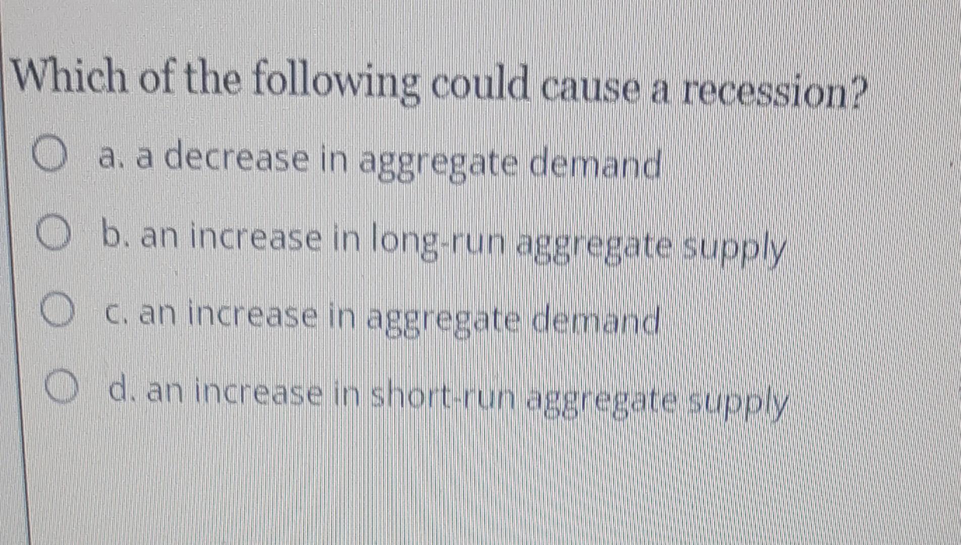 Solved Which of the following could cause a recession? a. a | Chegg.com