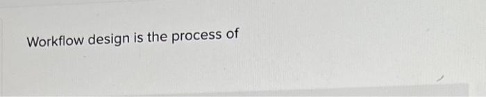 Solved Workflow design is the process of allocating | Chegg.com